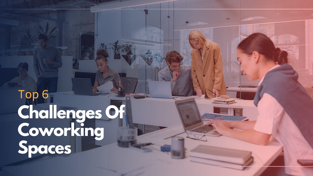 The Top 6 Challenges Of Coworking Spaces And How To Address Them
